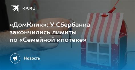 «ДомКлик У Сбербанка закончились лимиты по «Семейной ипотеке Kp Ru