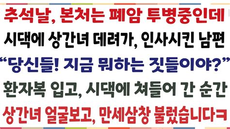 반전신청사연추석날 본처는 폐암 투병중인데 시댁에 상간녀 데려가 인사시킨 남편 당신들 지금 뭐하는거야 환자복 입고 시댁 현관물을 연 순간 신청사연 사이다썰 사연