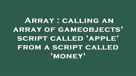 Array Calling An Array Of Gameobjects Script Called Apple From A