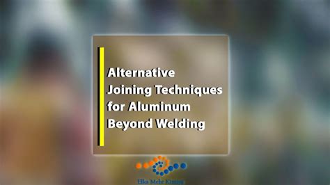 Alternative Joining Techniques For Aluminum Beyond Welding Elka Mehr
