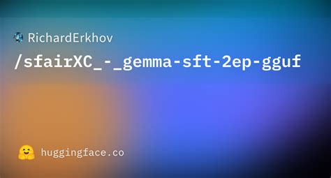 RichardErkhov SfairXC Gemma Sft Ep Gguf Hugging Face