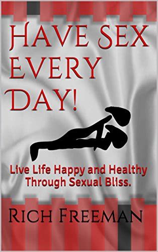 Have Sex Every Day Live Life Happy And Healthy Through Sexual Bliss Ebook Freeman Rich