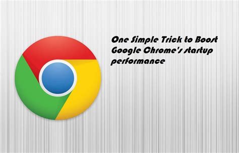 One Simple Trick Which Can Highly Boost Google Chrome S Startup Response