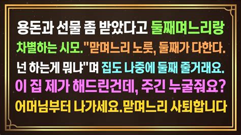 용돈과 선물 좀 받았다고 둘째며느리랑 차별하는 시모맏며느리 노릇 하는게 뭐냐며 집도 나중에 둘째 줄거래요이 집 제가 해드린건데 주긴 누굴줘요어머님이나 나가세요