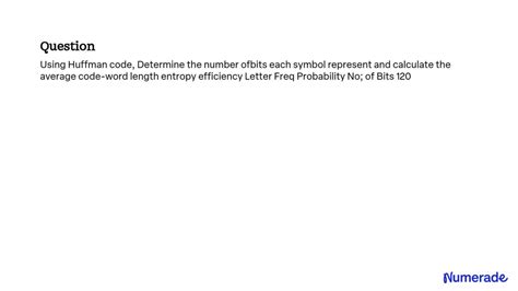 Solved Using Huffman Code Determine The Number Of Bits Each Symbol Represents And Calculate