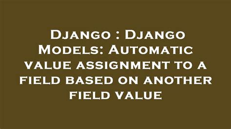 Django Django Models Automatic Value Assignment To A Field Based On