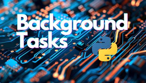 Background Tasks Using Various Approaches Such As Threading Multiprocessing And Asynchronous
