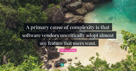 A Primary Cause Of Complexity Is That Software Vendors Uncritically Ad