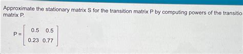 Solved Approximate The Stationary Matrix S ﻿for The