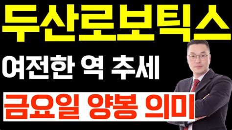 두산로보틱스 주가 전망 여전한 역 추세 금요일 양봉 의미와 대응 전략 Youtube