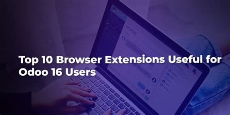 Top 10 Browser Extensions Useful For Odoo 16 Users