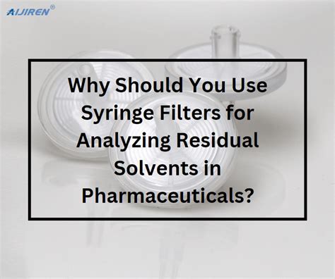 Why Should You Use Syringe Filters For Analyzing Residual Solvents In Pharmaceuticals Aijiren