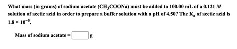 What Mass In Grams Of Sodium Acetate Chc Coona Must Be Added To 10000 Ml Of A 0121 M Solution Of