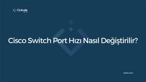 Cisco Switch Port Hızı Nasıl Değiştirilir Özkula Blog