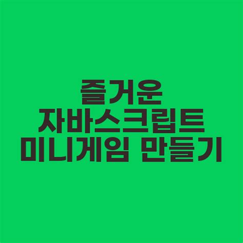 즐거운 자바스크립트 미니게임 만들기 Javascripts Class 즐거운 자바스크립트 미니게임 만들기 Javascripts Class