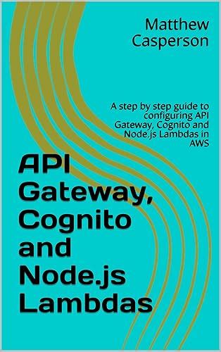 Api Gateway Cognito And Nodejs Lambdas A Step By Step Guide To Configuring Api Gateway