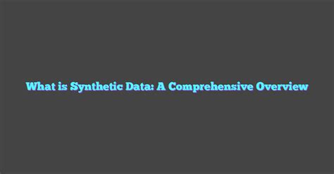 What Is Synthetic Data A Comprehensive Overview