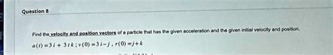 Solved Question 8 Find The Velocity And Position Vectors Of A Particle That Has The Given