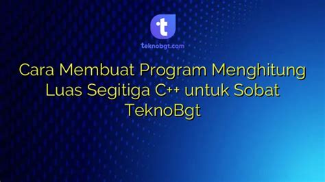 Cara Membuat Program Menghitung Luas Segitiga C Untuk Sobat TeknoBgt