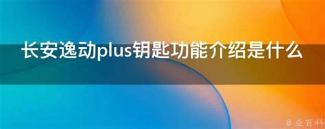 长安逸动plus钥匙功能介绍是什么 业百科
