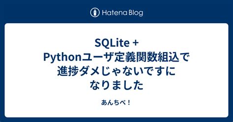 Sqlite Pythonユーザ定義関数組込で進捗ダメじゃないですになりました あんちべ！