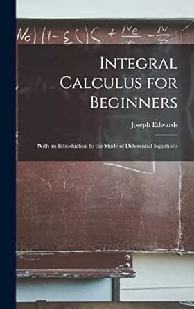 Integral Calculus For Beginners With An Introduction To The Study Of Differential Equations