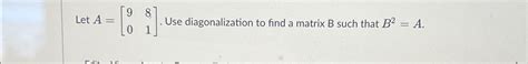 solved let a [9801] ﻿use diagonalization to find a matrix b