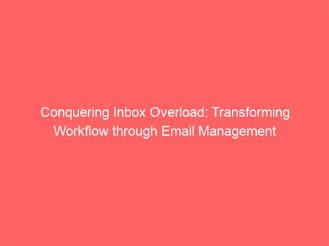 conquering inbox overload transforming workflow through email