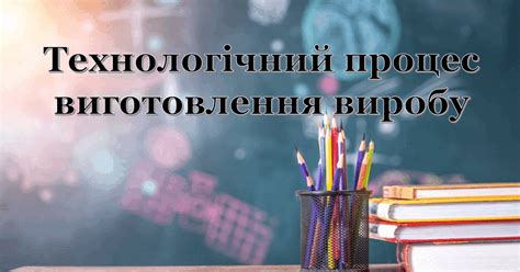 Технічний процес виготовлення виробу Урок на 1 завдання Трудове