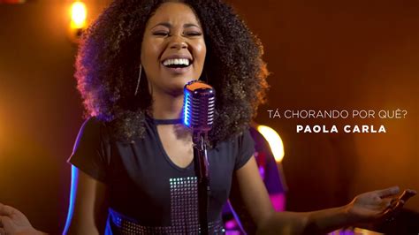 Tá Chorando Por Quê Confira Releitura Na Voz De Paola Carla Somos