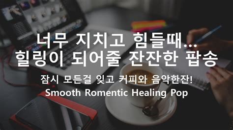 일상에 지치고 힘들때 힐링이 되어줄 잔잔한팝송모음 커피한잔의 여유 마음이 편안해지는 노래 Smooth Romentic
