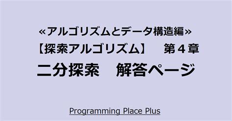 二分探索 解答ページ Programming Place Plus アルゴリズムとデータ構造編探索アルゴリズム 第 章