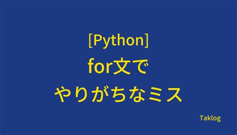 Pythonfor文でやりがちなミス Taklog