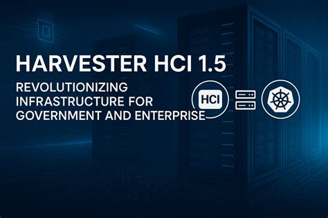 Harvester HCI 1 5 Revolutionizing Infrastructure For Government And Enterprise