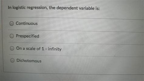 Solved In Logistic Regression The Dependent Variable Is Chegg