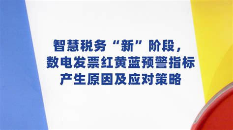 智慧税务“新”阶段，数电发票红黄蓝预警指标产生原因及应对策略 中研企课堂