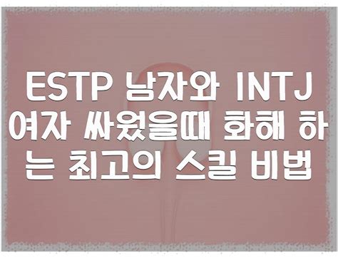 Estp 남자와 Intj 여자 싸웠을때 화해 하는 최고의 스킬 비법 Mbti Lab