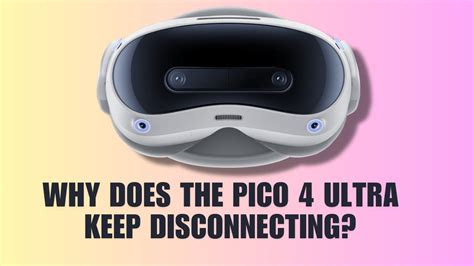 Why Does The Pico 4 Ultra Keep Disconnecting Troubleshooting Tips
