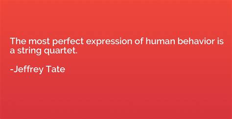 The Most Perfect Expression Of Human Behavior Is A String Quartet