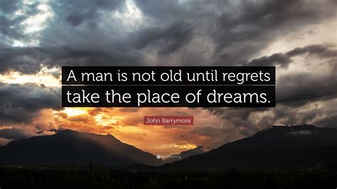 John Barrymore Quote A Man Is Not Old Until Regrets Take The Place Of