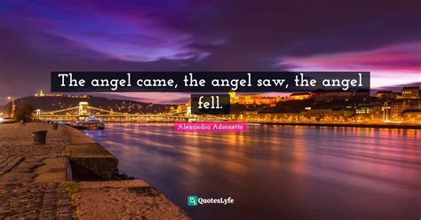 The Angel Came The Angel Saw The Angel Fell Quote By Alexandra