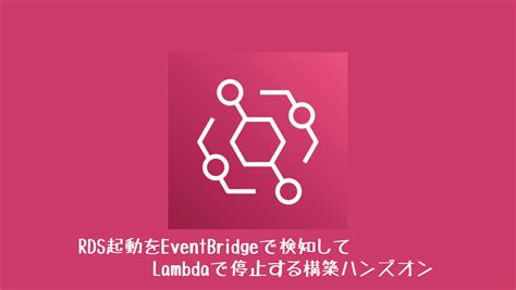 rds起動をeventbridgeで検知してlambdaで停止する構築ハンズオン 協栄情報ブログ
