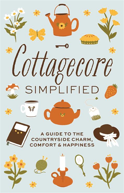 Cottagecore Simplified A Guide To Countryside Charm Comfort Happiness