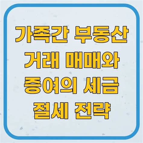 가족간 부동산 거래 매매와 증여의 세금 절세 전략