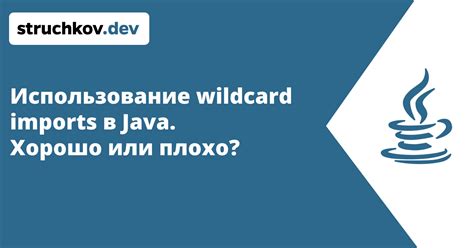 Использование Wildcard Imports в Java Хорошо или плохо