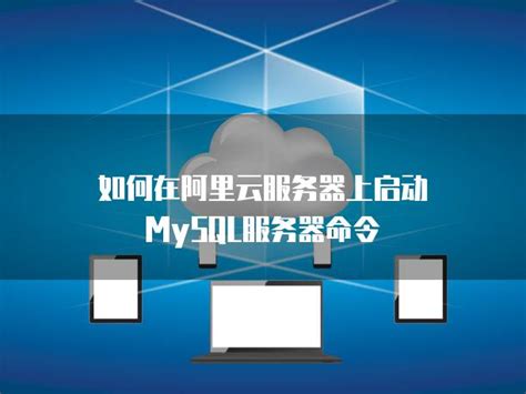 如何在阿里云服务器上启动mysql服务器命令