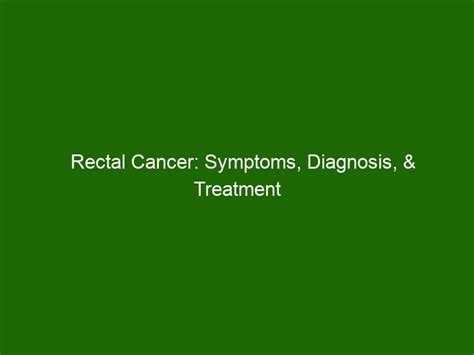 Rectal Cancer Symptoms Diagnosis And Treatment Options Health And Beauty