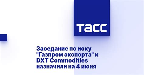 Заседание по иску Газпром экспорта к Dxt Commodities назначили на 4 июня