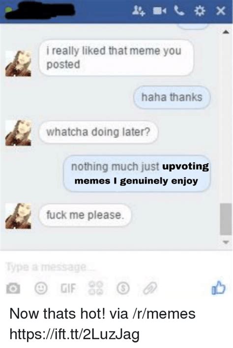 I Really Liked That Meme You Posted Haha Thanks Whatcha Doing Later Nothing Much Just Upvoting