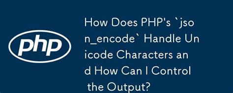 php 的 json encode 如何處理 unicode 字元以及如何控制輸出？ php教程 php中文網